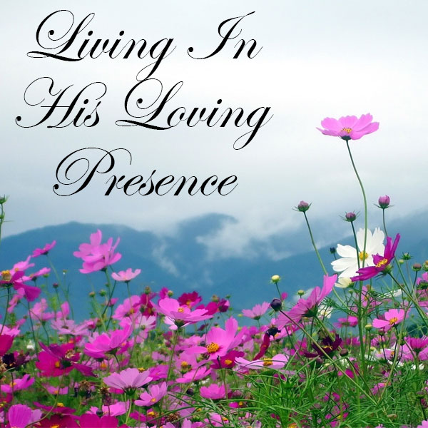 Living In His Loving Presence - "You have made known to me the path of ...